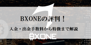 BXONE(ﾋﾞｰｴｯｸｽﾜﾝ)の評判は？入金・出金手数料からサービスの特徴までまとめ